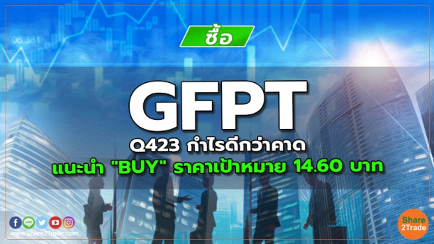 GFPT Q423 กำไรดีกว่าคาด แนะนำ "BUY" ราคาเป้าหมาย 14.60 บาท | Share2Trade